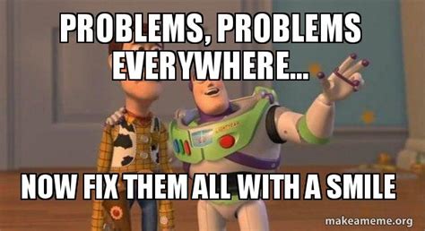 Problems Problems Everywhere Now Fix Them All With A Smile Buzz