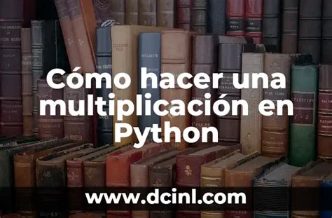 Cómo Hacer Una Multiplicación En Python ¿para Que Sirve