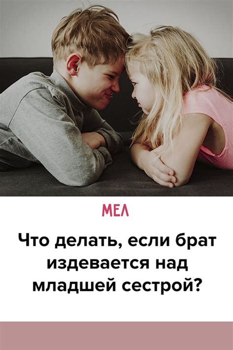 Что делать если брат издевается над младшей сестрой Старший брат и