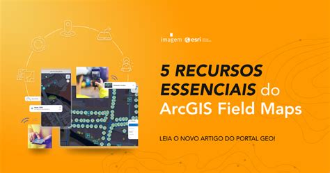 Descubra Os Recursos Essenciais Do ArcGIS Field Maps Que Aprimoram Suas Atividades De Coleta E