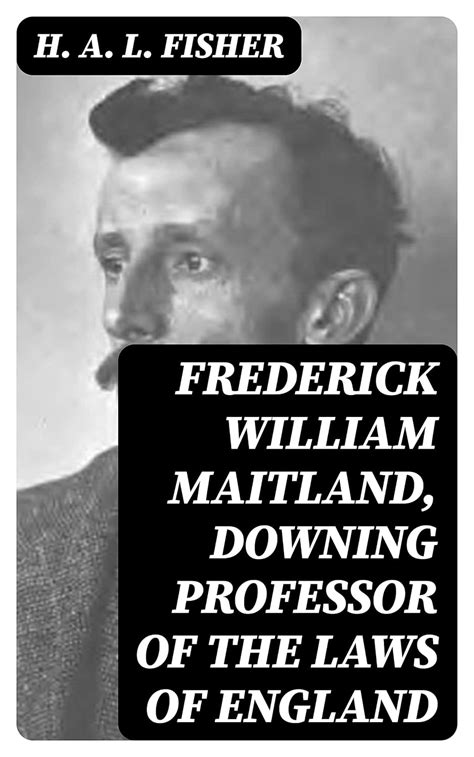 Frederick William Maitland Downing Professor Of The Laws Of England A Biographical Sketch