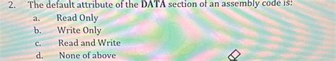 Solved The Default Attribute Of The Data Section Of An