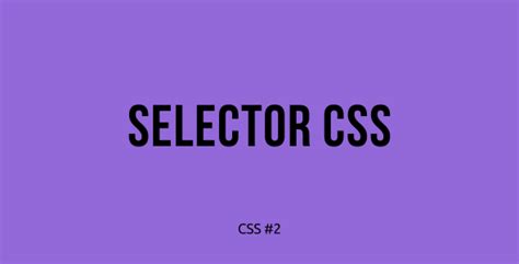 Tutorial Belajar Css Part 2 Seleksi Yang Tepat Memahami Selektor