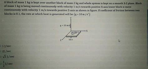 A Block Of Mass 1 Kg Is Kept Over Another Block Of Mass 2 Kg And Whole