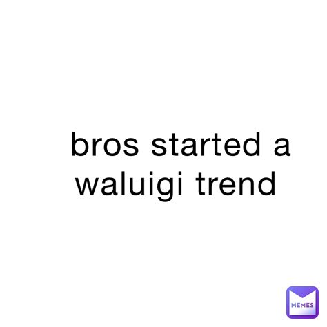 Bros Started A Waluigi Trend Ilovebirbs4343 Memes