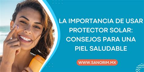 La Importancia De Usar Protector Solar Consejos Para Una Piel Saludab