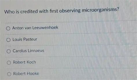 Who Is Credited With First Observing Microorganisms Anton Van Leeuwenhoek Louis Pasteur Carolus