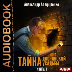 Аудиокнига Тайна дворянской усадьбы. Книга 1 Алефиренко Александр из ...
