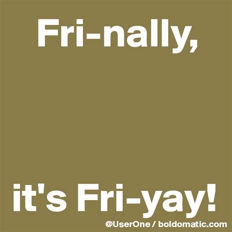 Fri Nally Its Fri Yay Post By Userone On Boldomatic