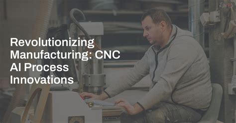 Revolutionizing Manufacturing Cnc Ai Process Innovations