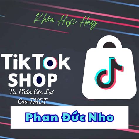 Khóa Học Tiktok Shop Và Phần Còn Lại Của TmĐt Phan Đức Nho Khóa Học