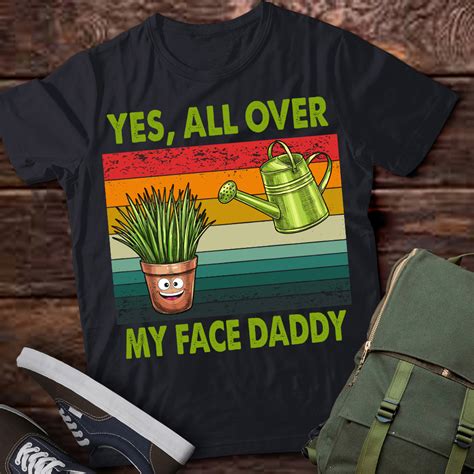Yes All Over My Face Daddy Funny Plant Daddy Vintage T Shirt Ltsp Buy