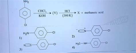 - CHCl3 KOH (Y)HCl(300 K) X+m ethanoic acid1)Nc1ccc(Cl)cc12)[C-]#[N+]..