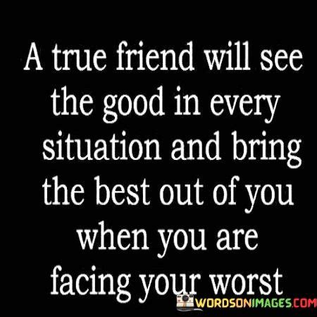 A True Friend Will See The Good In Every Quotes