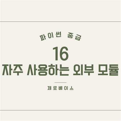 제로베이스 데이터 취업 스쿨파이썬 중급 16 자주 사용하는 외부 모듈 제로베이스 데이터 취업 스쿨파이썬 중급 16 자주 사용하는 외부 모듈