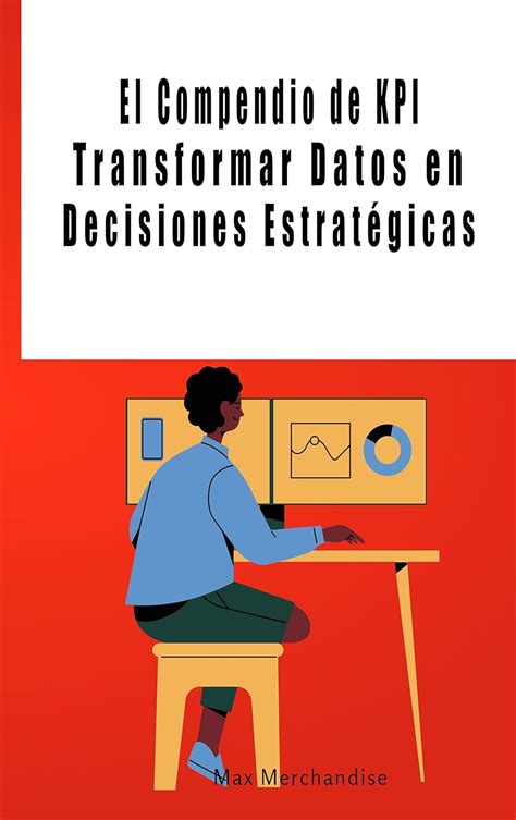 El Compendio De Kpi Transformar Datos En Decisiones Estratégicas