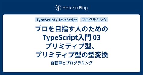 プロを目指す人のためのtypescript入門 03 プリミティブ型、プリミティブ型の型変換 自転車とプログラミング