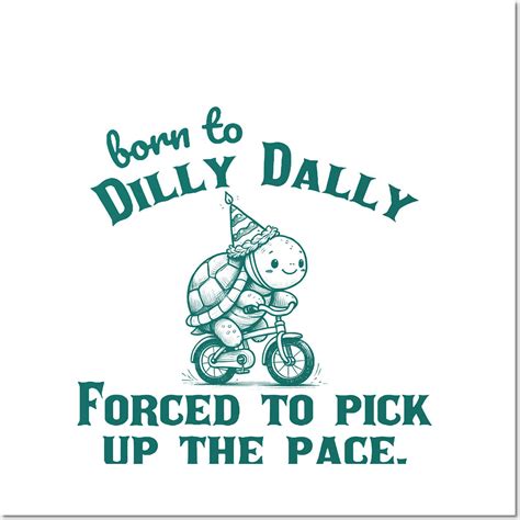 Born To Dilly Dally Forced To Pickup The Pace Wall And Art Print