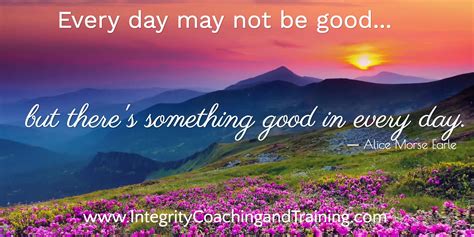 Every Day May Not Be Good But Theres Something Good In Every Day ― Alice Morse Earle