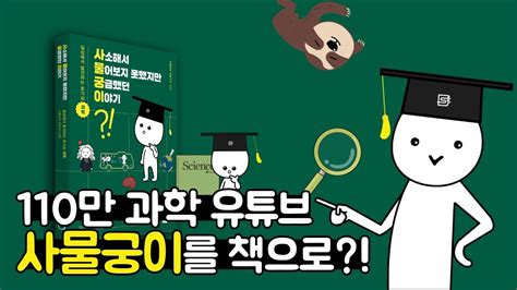 115만 과학 유튜브 ‘사물궁이 가 책으로 『사소해서 물어보지 못했지만 궁금했던 이야기』 youtube