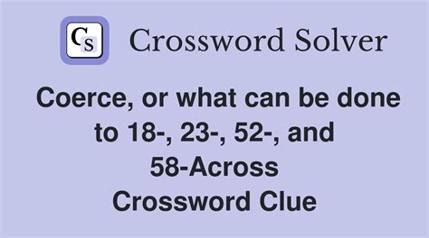 coerce or what can be done to 18 23 52 and 58 across crossword