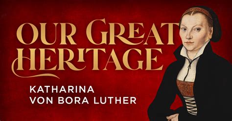 Our Great Heritage Katharina Von Bora Luther The Lutheran Witness