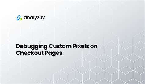 Learn How To Debug Analyzify Custom Pixels On Checkout Pages