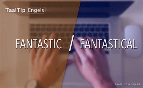 Fantastic Vs Fantastical • Taaltips Engels • Taaleidoscoop