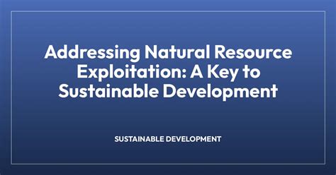 Addressing Natural Resource Exploitation A Key To Sustainable