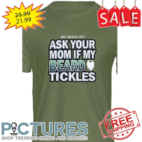 No Shave Life Ask Your Mom If My Beard Tickles Shirt • Picturestees