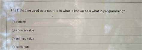 Solved The K ﻿that We Used As A Counter Is What Is Known As