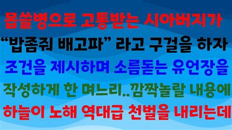 반전실화사연 병든 시아버지가 며느리에게 밥을 부탁하자 며느리는 조건을 걸고 유언장을 작성하게 하고 이에 하늘도 놀라서 천벌을 내리게 된다 Youtube