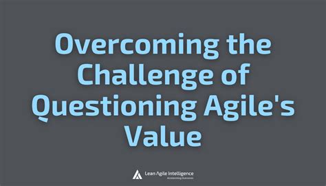 Overcoming The Challenge Of Questioning Agile Transformations Value