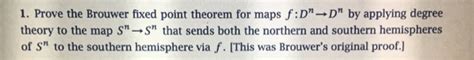 Solved 1 Prove The Brouwer Fixed Point Theorem For Maps F D Chegg Com