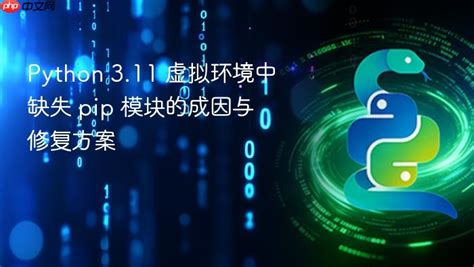 Python 311 虚拟环境中缺失 Pip 模块的成因与修复方案 Python教程 Php中文网 Python 311 虚拟环境中缺失 Pip 模块的成因与修复方案 Python教程 Php中文网