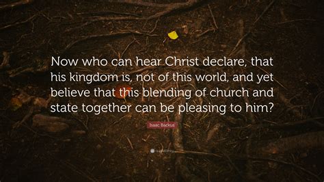 Isaac Backus Quote “now Who Can Hear Christ Declare That His Kingdom Is Not Of This World