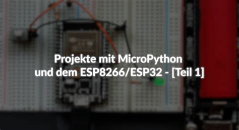 projekte mit micropython und dem esp8266 esp32 teil 1