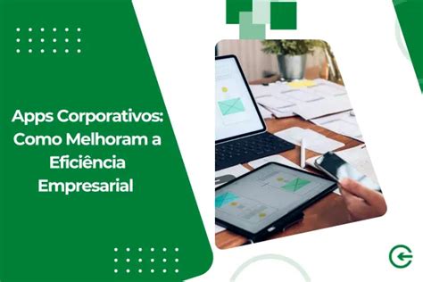 Apps Corporativos Como Melhoram A Eficiência Empresarial Acessei