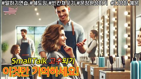 이대로만 따라하면 스몰톡이 술술~ 편하게 말해바영 모아듣기 Smalltalk 역할극 빈칸채우기 영어말하기 다양한예문 Youtube