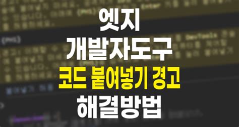 마이크로소프트 엣지 개발자도구 경고 이해할 수 없거나 직접 검토하지 않은 코드를 Devtools 콘솔에 붙여넣지 마세요” 해결