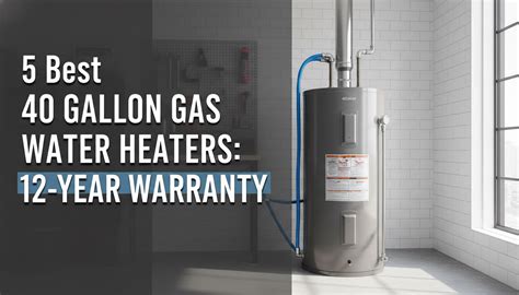 5 Best 40 Gallon Gas Water Heaters 12 Year Warranty 2026