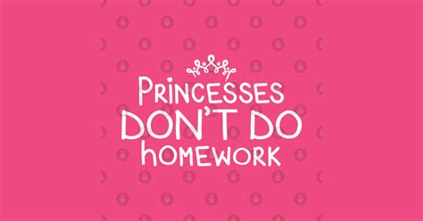 Princesses Dont Do Homework Girl Power Homework Princess Sassy Girl