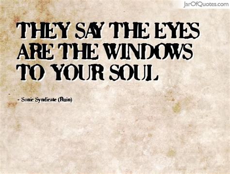They Say The Eyes Are The Windows To Your Soul Sayings Quotes Eyes