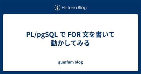 pl pgsql で for 文を書いて動かしてみる gumfum blog