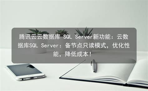腾讯云云数据库 Sql Server新功能：云数据库sql Server：备节点只读模式，优化性能，降低成本！ 阿狸测试