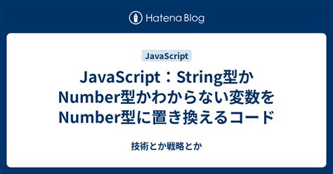 Javascript：string型かnumber型かわからない変数をnumber型に置き換えるコード 技術とか戦略とか
