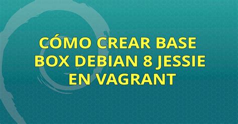 Cómo Crear Base Box Debian 8 Jessie En Vagrant G Martinez G Martinez
