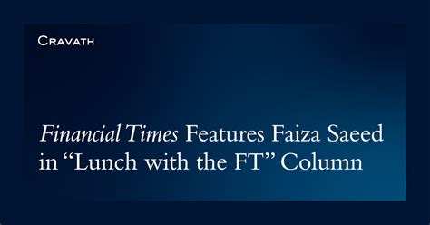 Financial Times Features Faiza Saeed In “lunch With The Ft” Column Cravath Swaine And Moore Llp