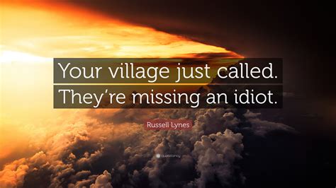 Russell Lynes Quote “your Village Just Called Theyre Missing An Idiot”