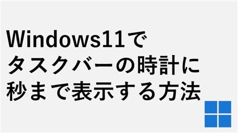 Windows11でタスクバーの時計に秒まで表示する方法
